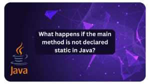 What happens if the main method is not declared static in Java? - Siliconvlsi