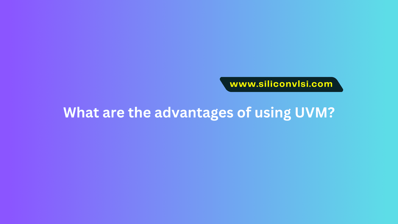 UVM – Universal Verification Methodology Advantages - Siliconvlsi